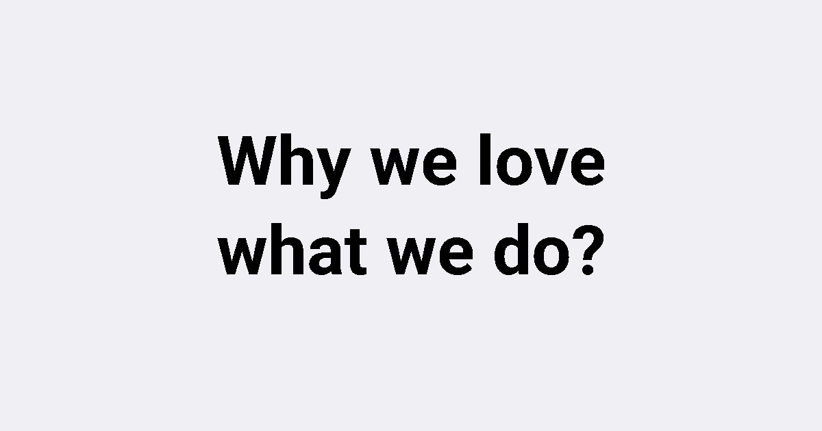 Why we love what we do?